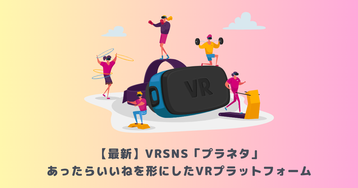 【最新】VRSNS「プラネタ」あったらいいねを形にしたVRプラットフォーム | メタバース相談室