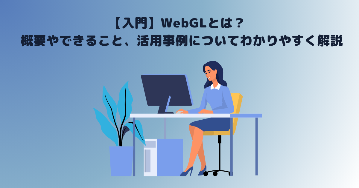 【入門】WebGLとは？概要やできること、活用事例についてわかりやすく解説 | メタバース相談室