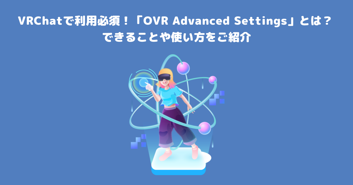 VRChatで利用必須！「OVR Advanced Settings」とは？できることや使い方をご紹介 | メタバース相談室