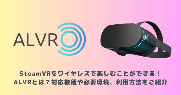 SteamVRをワイヤレスで楽しむことができる！ALVRとは？対応機種や必要環境、利用方法をご紹介 | メタバース相談室