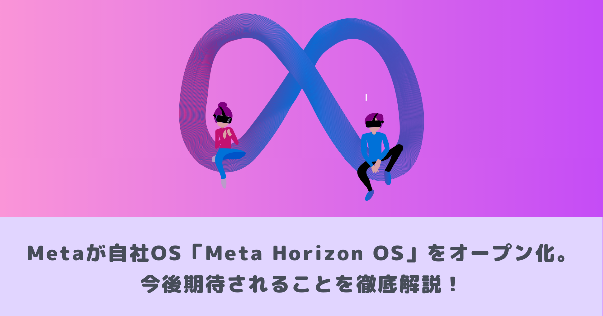 Metaが自社OS「Meta Horizon OS」をオープン化。今後期待されることを徹底解説！ | メタバース相談室