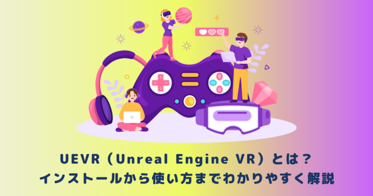 UEVR（Unreal Engine VR）とは？インストールから使い方までわかりやすく解説 | メタバース相談室